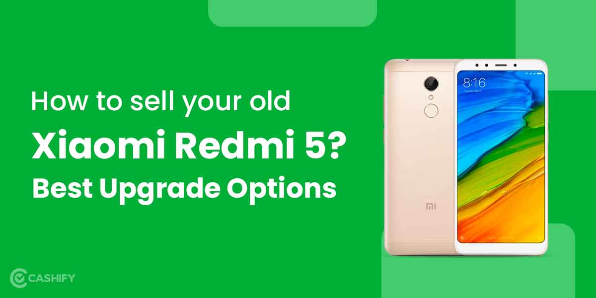 How to Sell Old Xiaomi Redmi 5? Best Upgrade Options | Cashify Buyback Blog