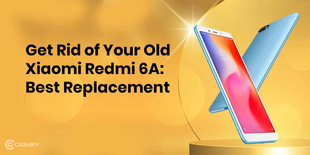 Get Rid Of Your Old Xiaomi Redmi 6A: Best Replacement | Cashify Buyback ...