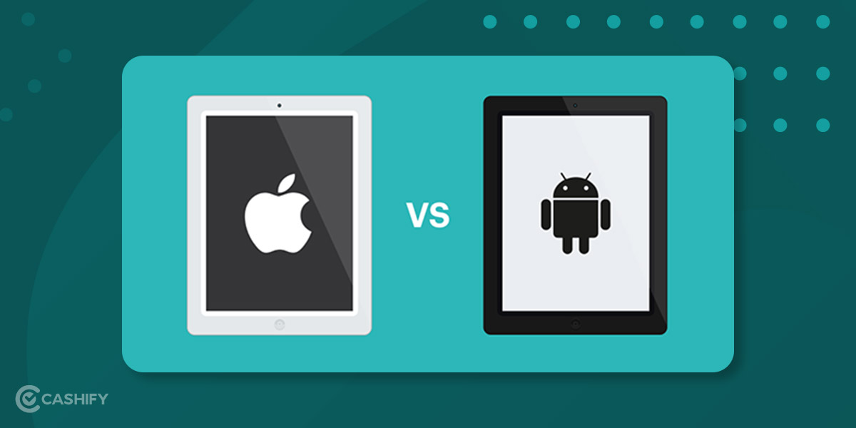 iPad vs Android Tablet: Which One To Choose And Why? | Cashify Tablets Blog