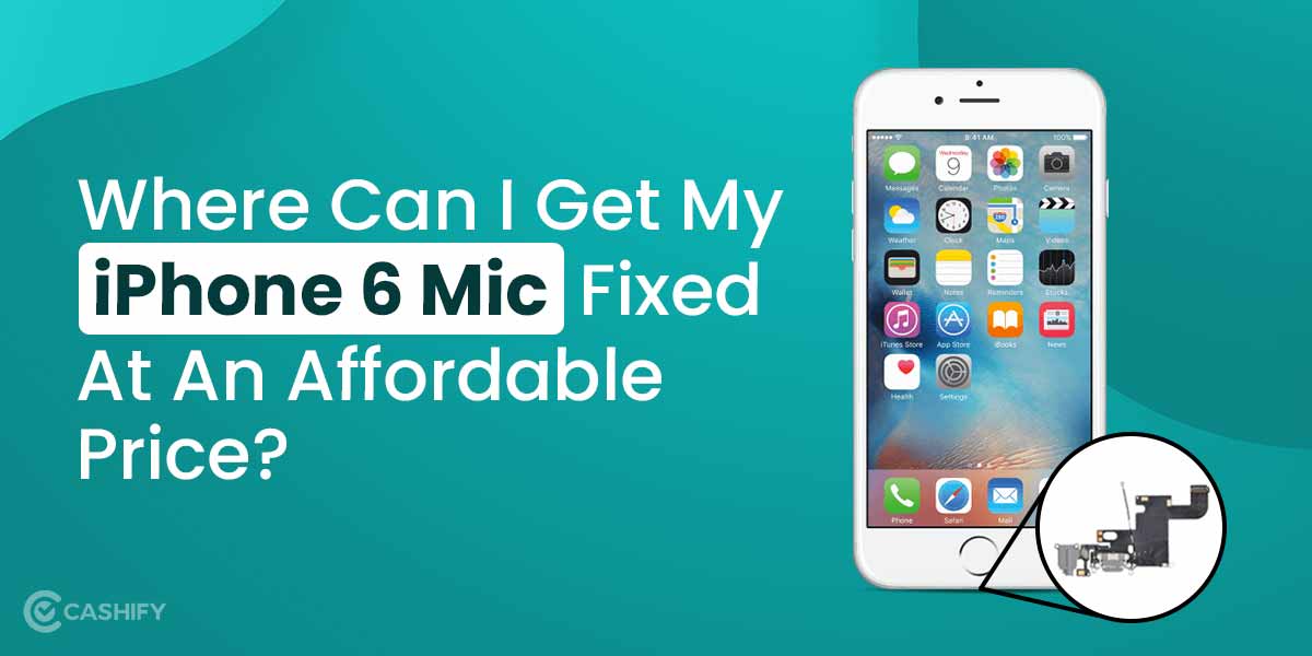 Where Can I Get My Apple IPhone 6 Mic Fixed At An Affordable Price Cashify Repair Blog