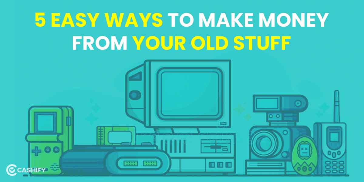 5 Easy Ways To Make Money From Your Old Stuff | Cashify Blog
