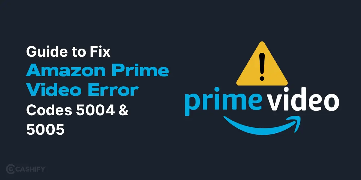 How To Fix Amazon Prime Video Error Code 5004 Or 5005 Cashify Blog