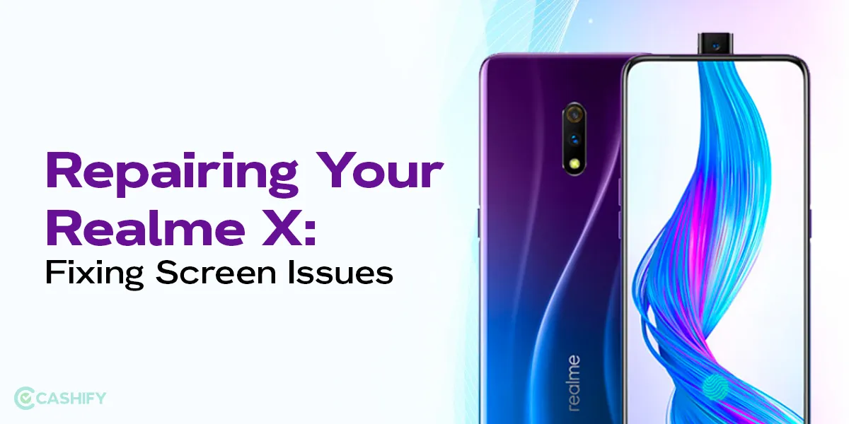 How To Repair Realme X: Fixing Screen Issues | Cashify Repair Blog