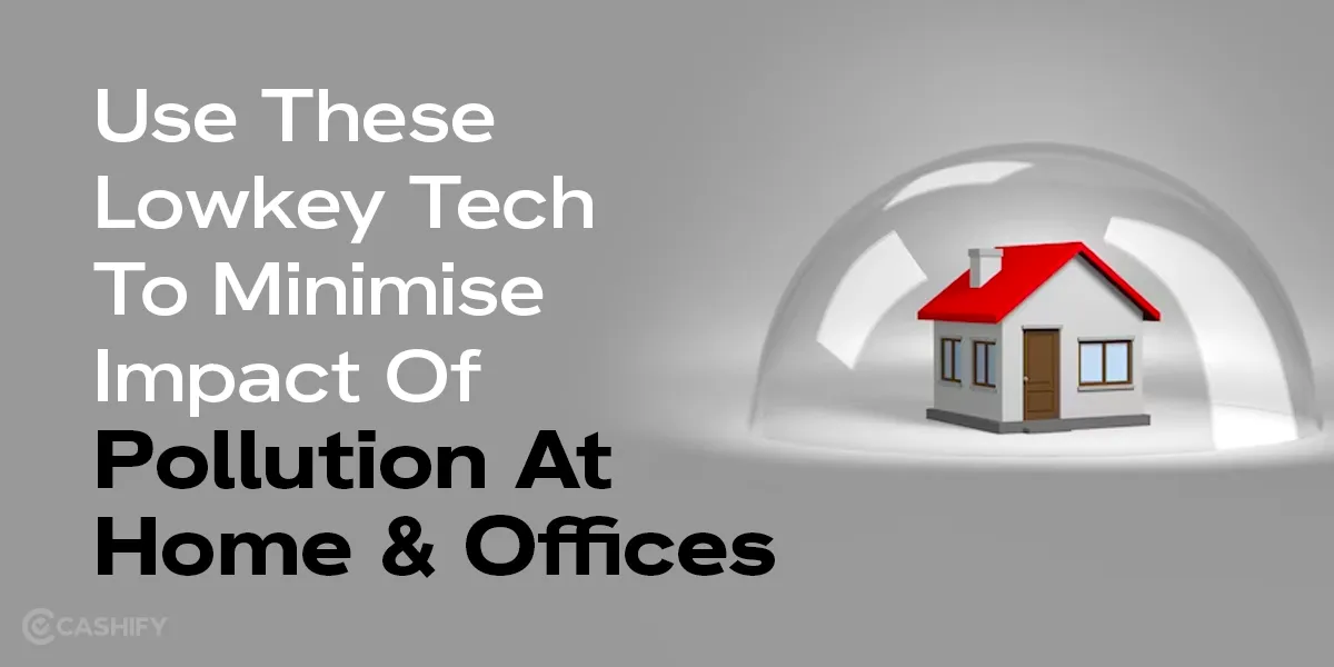 Use These Lowkey Tech To Minimise Impact Of Pollution At Home & Offices ...