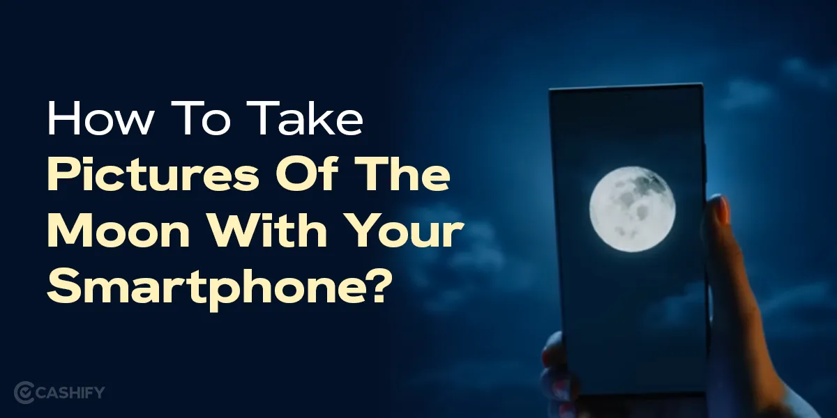 How To Take Pictures Of The Moon With Your Smartphone? | Cashify Blog