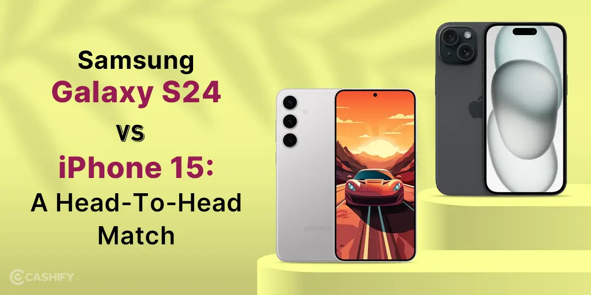 Samsung Galaxy S24 Vs iPhone 15: A Head-To-Head Match | Cashify Mobile ...