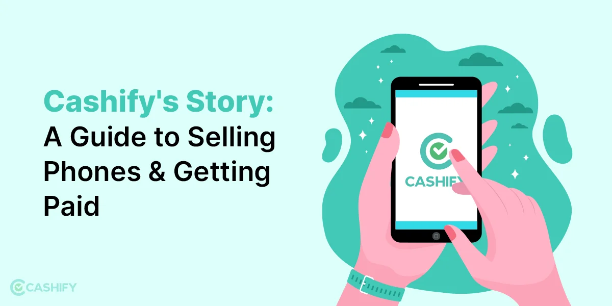 Cashify's Story: A Guide To Selling Phones And Getting Paid | Cashify Buyback Blog