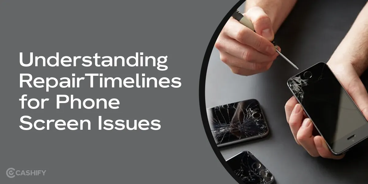 Understanding Repair Timelines for Phone Screen Issues | Cashify repair Blog